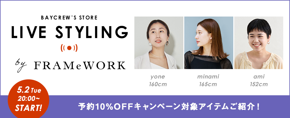 【LIVE STYLING】5/2(火)20:00 FRAMeWORK /予約10%OFFキャンペーン対象アイテムご紹介！｜FRAMeWORK｜BAYCREW’S STORE